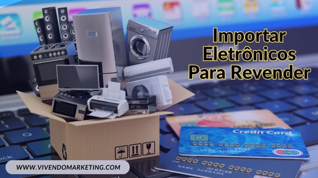 Como Importar Eletrônicos Para Revender | Um Guia Completo